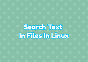 Search Text In Files In Linux – LinuxTect