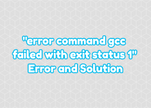The “error command gcc failed with exit status 1” Error and Solution – LinuxTect