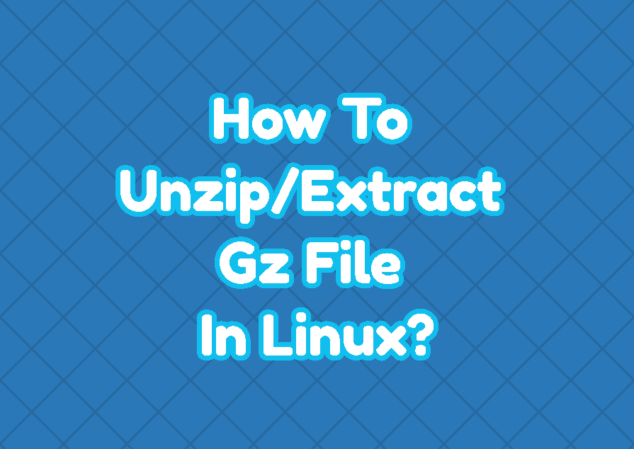 How To Unzip Extract Gz File In Linux LinuxTect