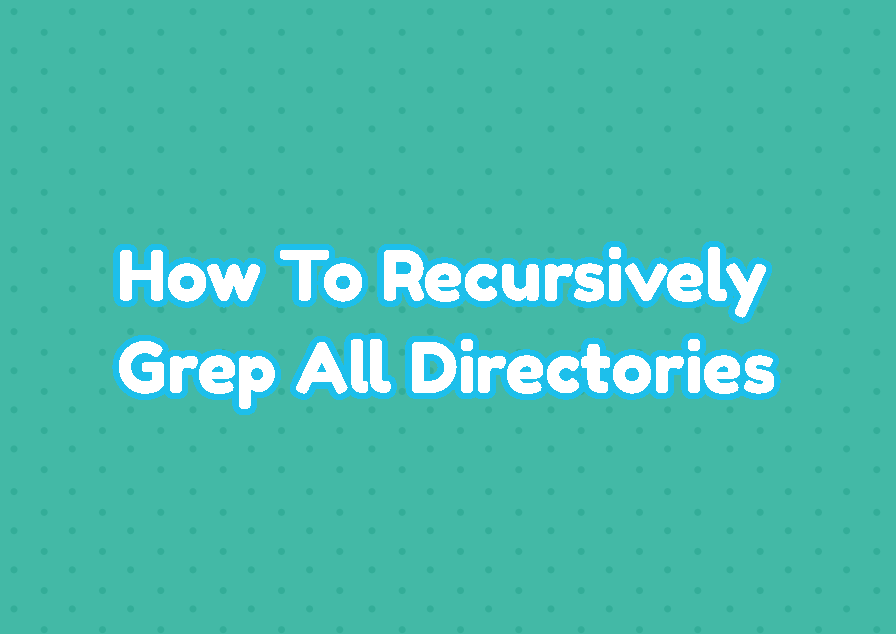How To Recursively Grep All Directories And Subdirectories LinuxTect