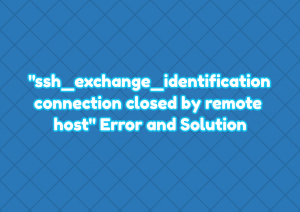 “ssh_exchange_identification connection closed by remote host” Error and Solution – LinuxTect