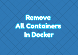 Remove All Containers In Docker – LinuxTect