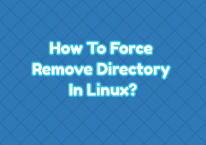 How To Force Remove Directory In Linux? – LinuxTect
